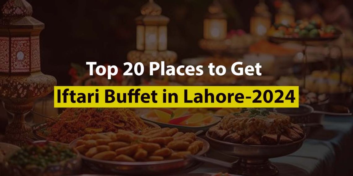 Top 20 Places to Get Iftar Buffet in Lahore – 2024 - Economy.pk
